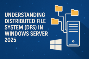 Understanding Distributed File System (DFS) in Windows Server 2025
