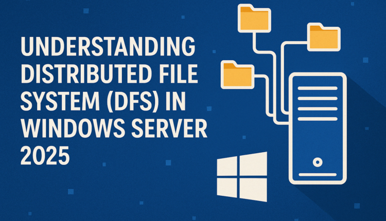 Understanding Distributed File System (DFS) in Windows Server 2025 Understanding Distributed File System (DFS) in Windows Server 2025